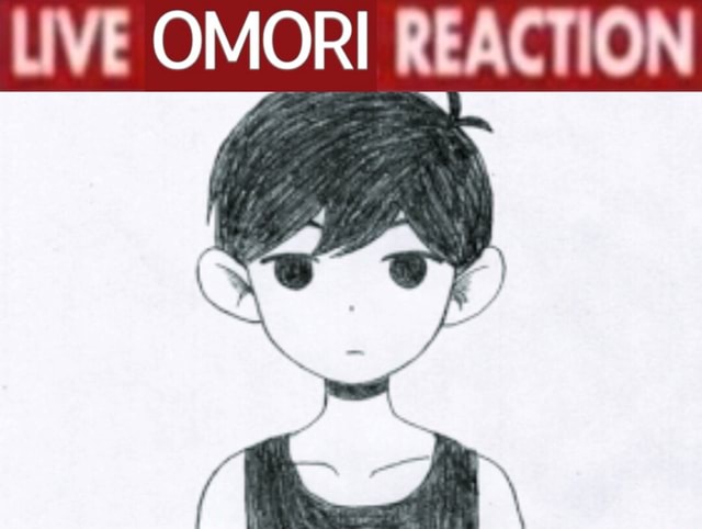 LIVE OMORI REACTION - iFunny