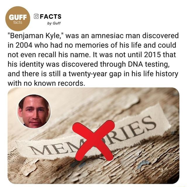 FACTS by Guff "Benjaman Kyle," was an amnesiac man discovered in 2004 ...