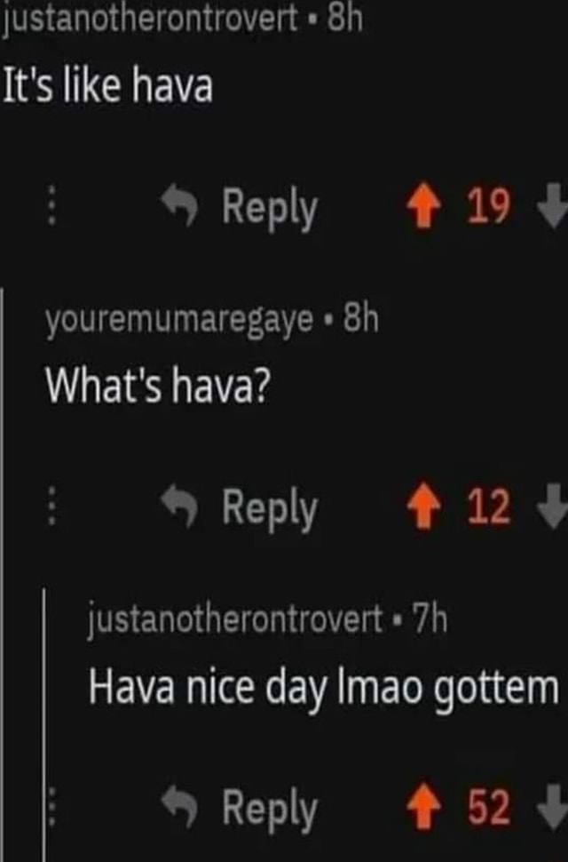 Justanotherontrovert It's like hava Reply #19 youremumaregaye What's ...