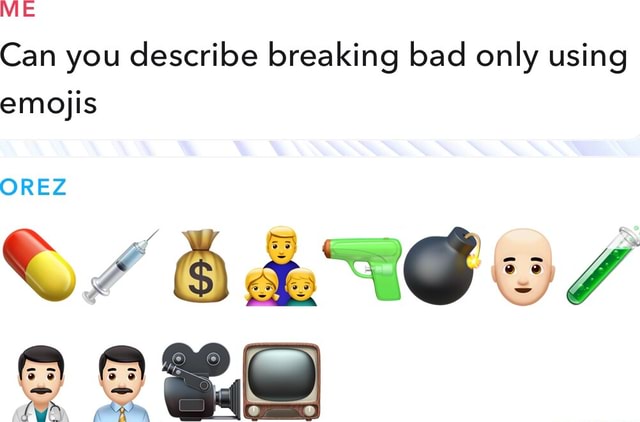 ME Can you describe breaking bad only using emojis OREZ - iFunny