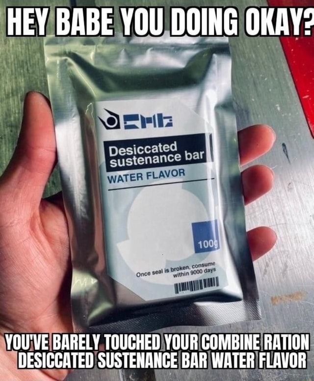 HEY BABE YOU DOING OKAY? esiccated WATER FLAVOR bar once sea! 9000 YOU ...