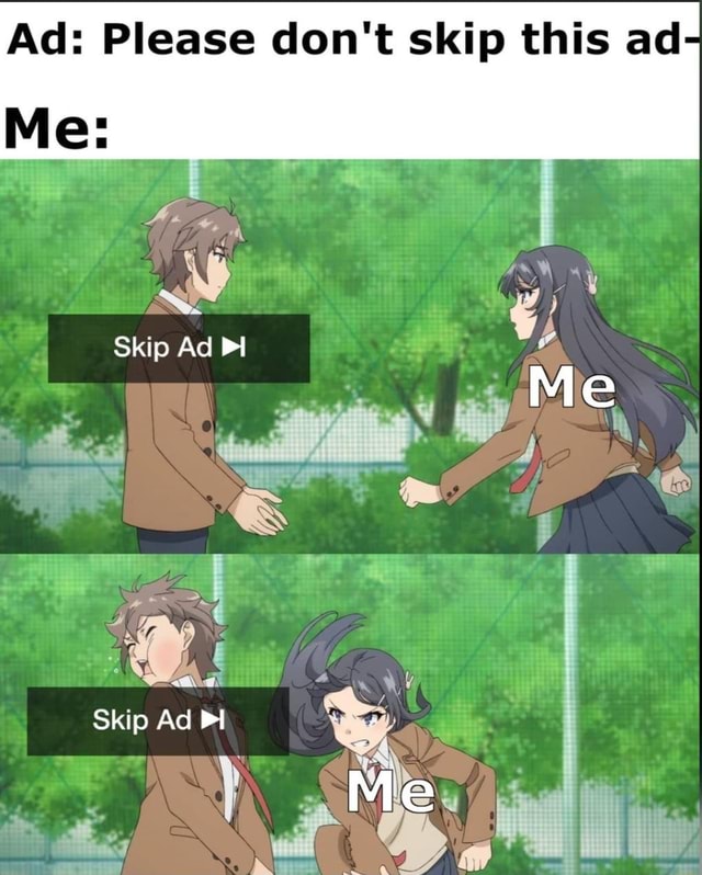 Ad: Please don't skip this ad Me: Skip Ad Skip Ad alas - iFunny