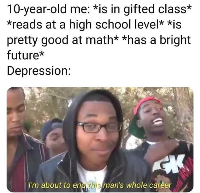 10-year-old me: *is in gifted class* *reads at a high school level* *is ...