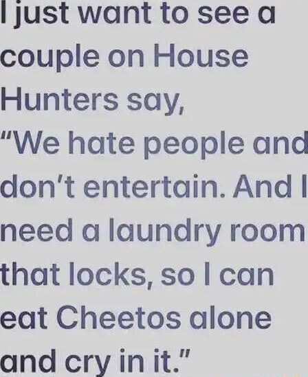 I just want to see a couple on House Hunters say, "We hate people and ...