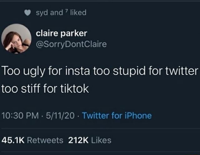 Too ugly for insta too stupid for twitter too stiff for tiktok 10:30 PM ...