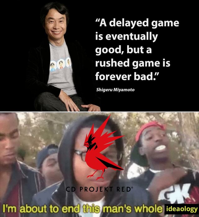 "A delayed game is eventually good, but a rushed game is forever bad ...