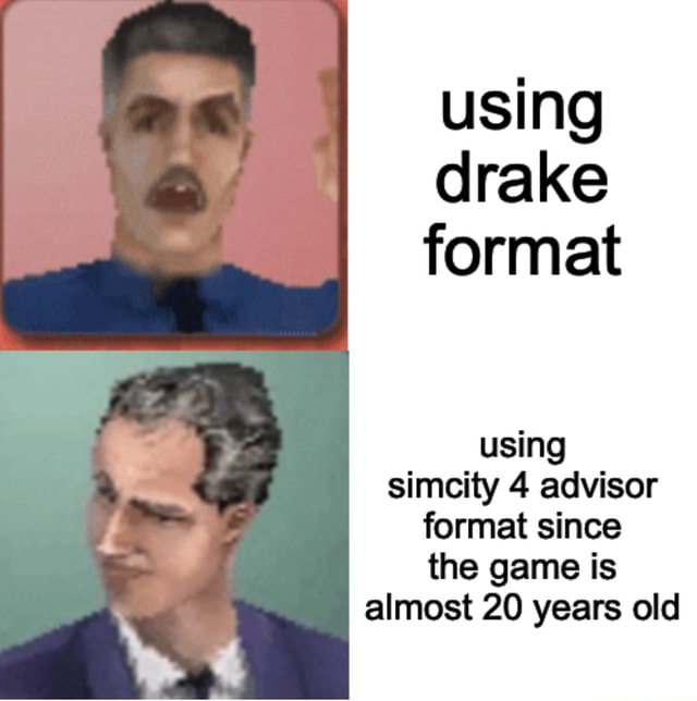 Using drake format using simcity 4 advisor format since the game is almost 20 years old - iFunny