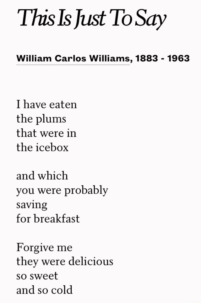 This Is Just To Say William Carlos Williams, 1883 - 1963 I have eaten ...