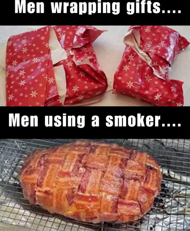Men wrapping gifts.... Men using a smoker.... - iFunny