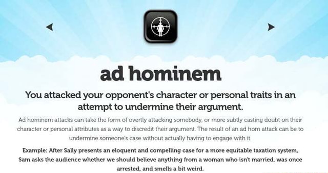 Ad hominem You attacked your opponent's character or personal traits in ...