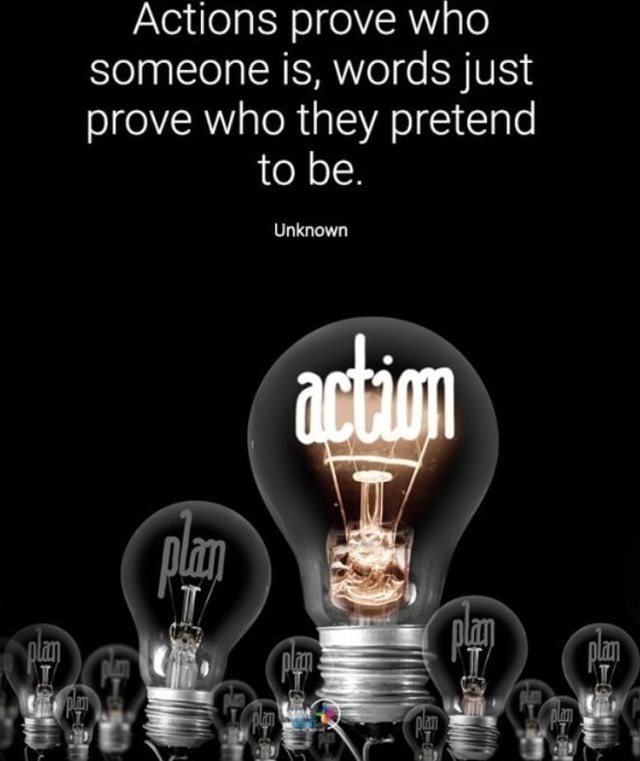 Actions prove who someone is, words just prove who they pretend to be ...