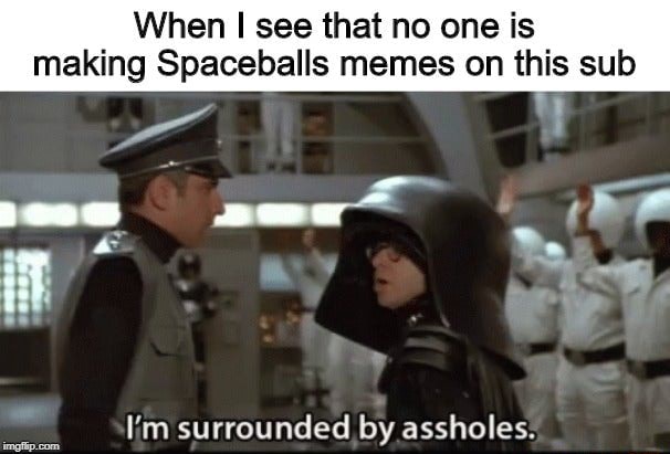 When I see that no one is making Spaceballs memes on this sub I’m ...