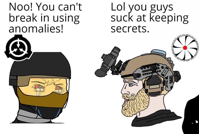 Noo! You can't Lol you guys break in using suck at keeping anomalies ...