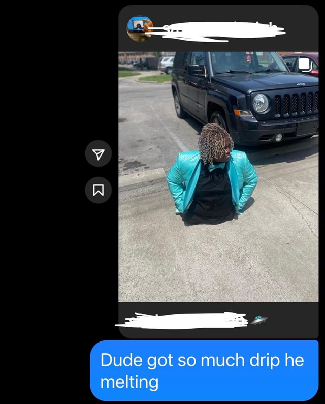 Dude got so much drip he melting - iFunny