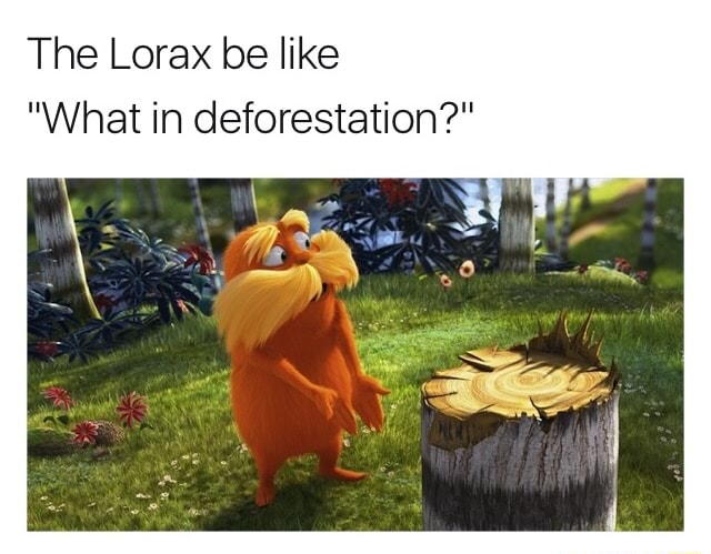 The Lorax be like "What in deforestation?" - )