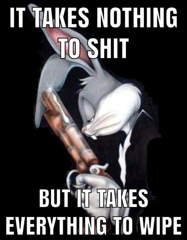 IT TAKES NOTHING TO SHIT (om BUT IT TAKES EVERYTHING TO WIPE - iFunny