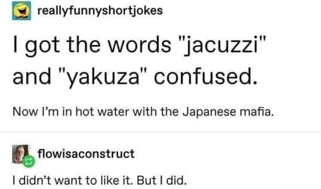 Reallyiunnyshortiokes I got the words "jacuzzi" and "yakuza" confused ...