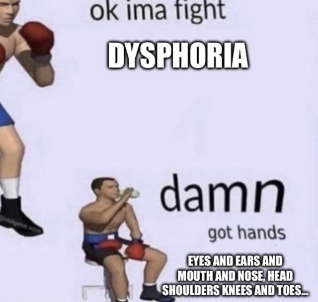 For tho - OK Ima TIght DYSPHORIA damn got hands EVES AND EARS AND MOUTH ...