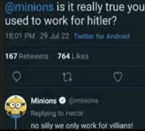 @minions is it really true you used to work for hitler? PM 29 Jul 22 ...