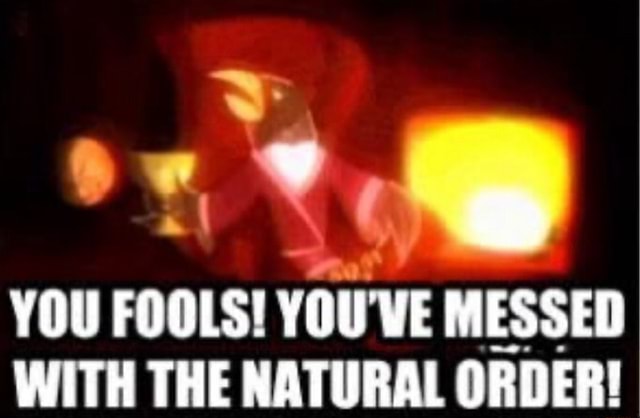 YOU FOOLS! YOU'VE MESSED WITH THE NATURAL ORDER! - iFunny