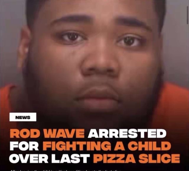 ROD WAVE ARRESTED FOR FIGHTING A CHILD OVER LAST PIZZA SLICE - iFunny