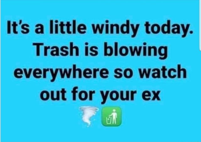 It’s a little windy today. Trash is blowing everywhere so watch out for ...