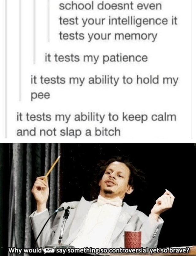 School doesnt even test your intelligence it tests your memory it tests ...