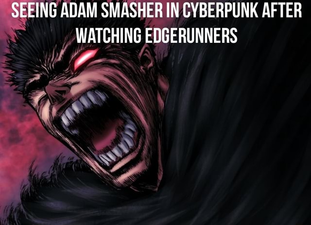 SEEING ADAM SMASHER IN CYBERPUNK AFTER WATCHING EDGERUNNERS NY - iFunny