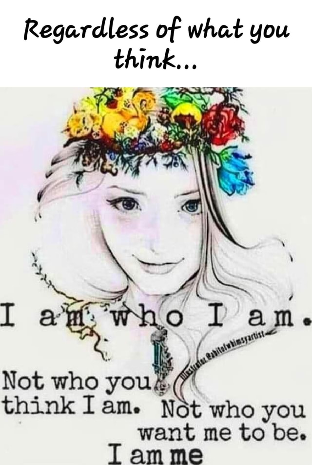Regardless of what you think... \ " \ , - Il at: who I am. Not who you ...