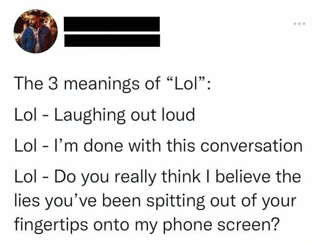 The 3 meanings of "Lol": Lol - Laughing out loud Lol - I'm done with ...