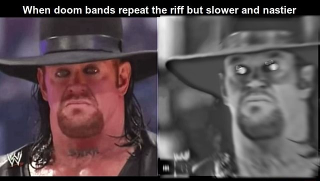 When doom bands repeat the riff but slower and nastier - iFunny