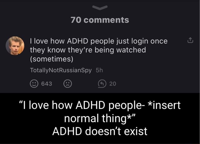 70 comments I love how ADHD people just login once they know they're ...
