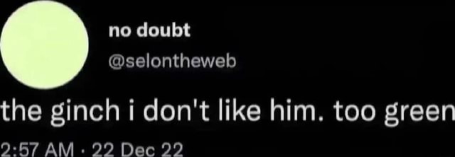 No doubt (oselontheweb the ginch i don't like him. too green 9-57 AM ...