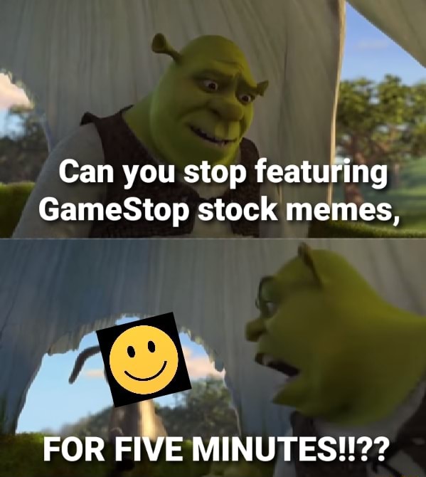 Can you stop featuring GameStop stock memes, FOR FIVE MINUTES!!?? - iFunny