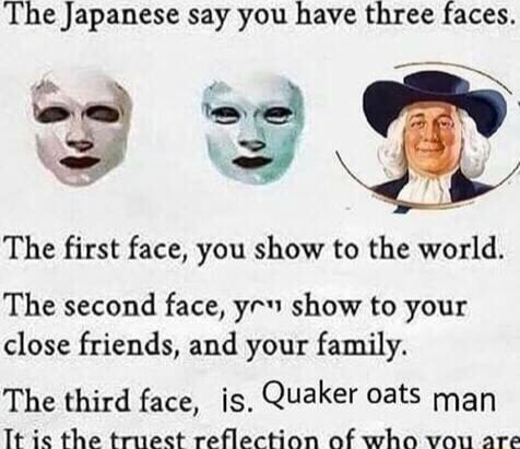The Japanese say you have three faces. The first face, you show to the ...