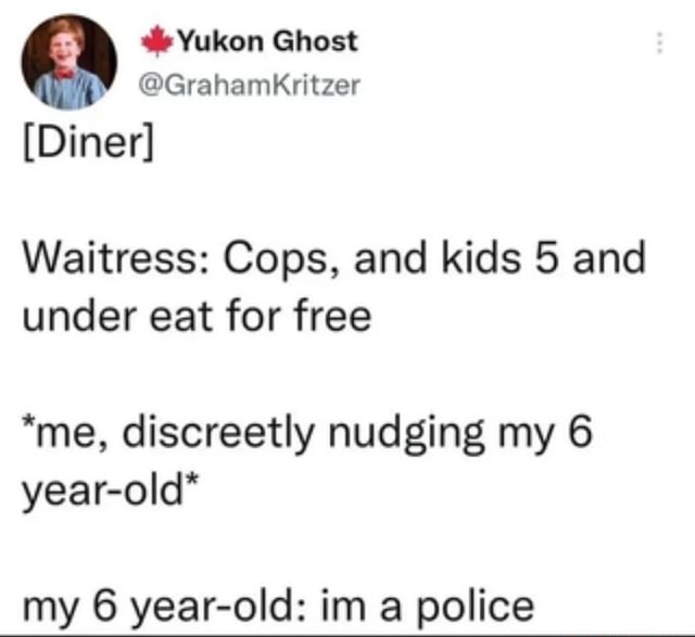 Ghost [Diner] Waitress: Cops, and kids 5 and under eat for free *me ...