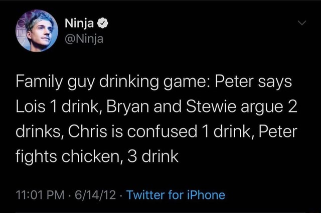 Ninja @ @Ninja Family guy drinking game: Peter says Lois 1 drink, Bryan ...