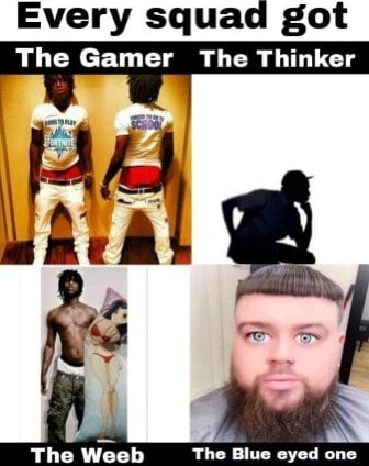 Every squad got The Gamer The Thinker The Weeb _ The Blue eyed one - iFunny