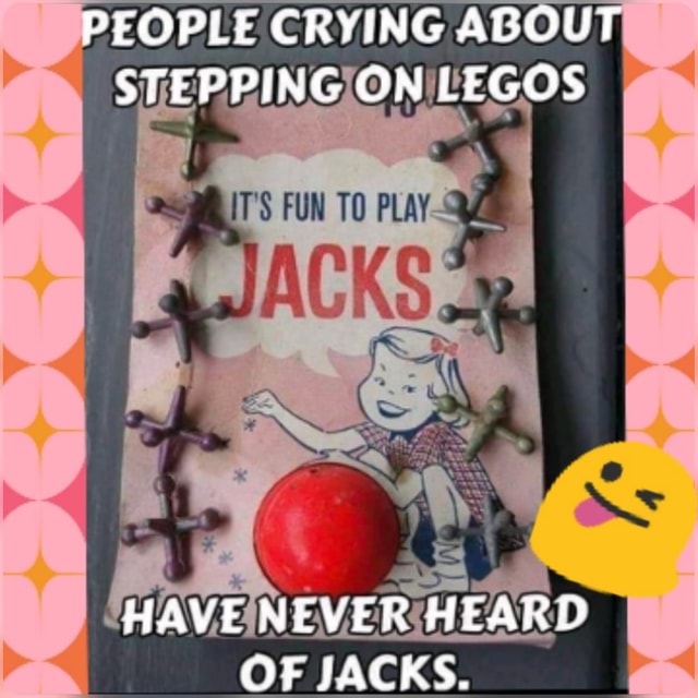 PEOPLE CRYING ABOUT STEPPING ON LEGOS HAVE NEVER HEARD OF JACKS ...