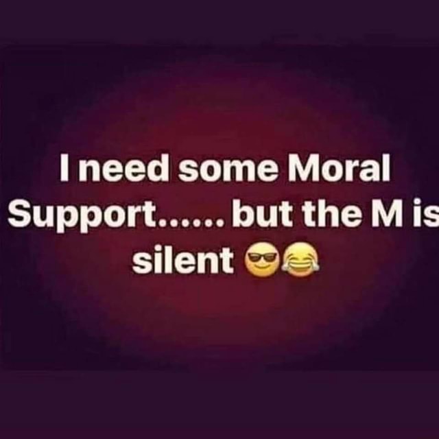 Need some Moral Support...... but the M is silent - iFunny