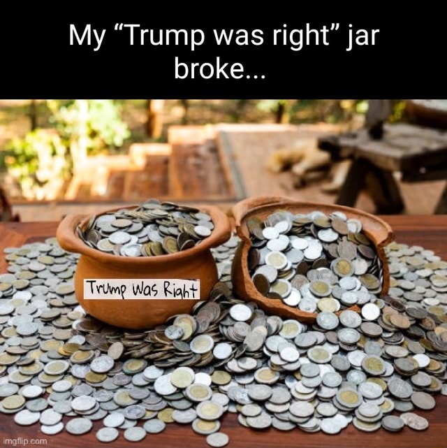 My "Trump was right" jar broke... cam - iFunny