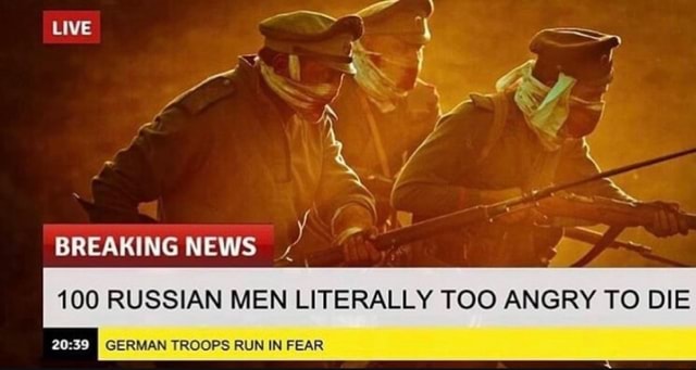 LIVE BREAKING NEWS 100 RUSSIAN MEN LITERALLY TOO ANGRY TO DIE GERMAN ...