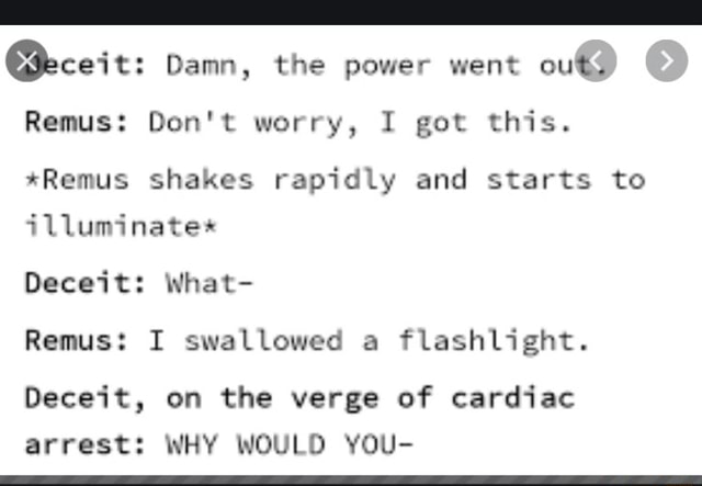 O Qeceit: Damn, the power went ous Remus: Don't worry, I got this ...