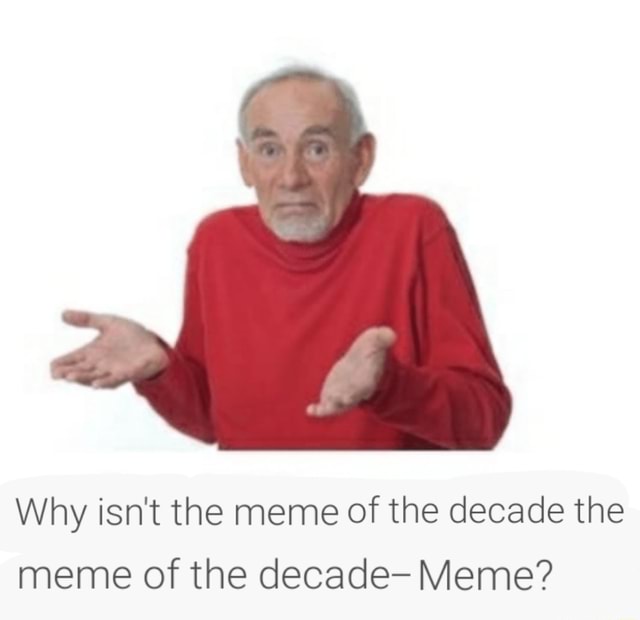 Why isn't the meme of the decade the meme of the decade- Meme? - iFunny