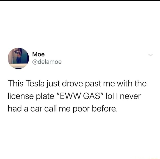 This Tesla just drove past me With the license plate ”EWW GAS" IoI I ...