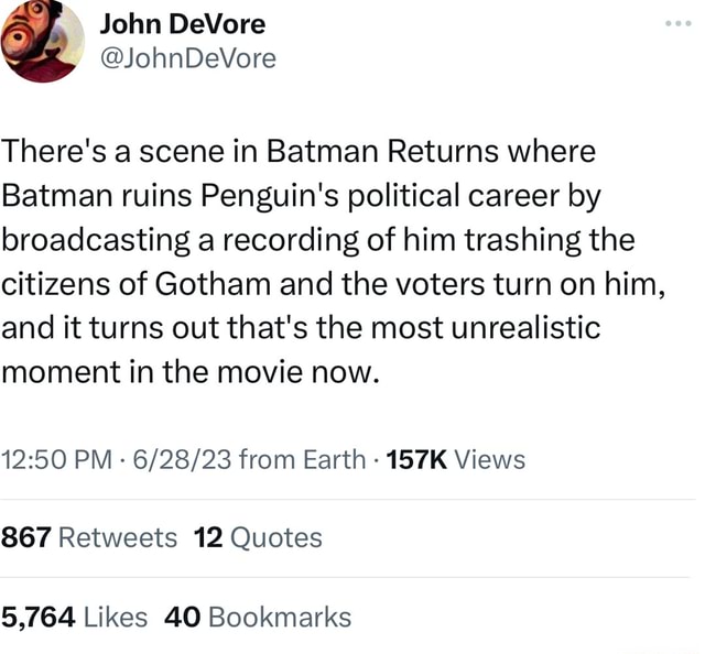 John DeVore @JohnDeVore There's a scene in Batman Returns where Batman ruins Penguin's political ...