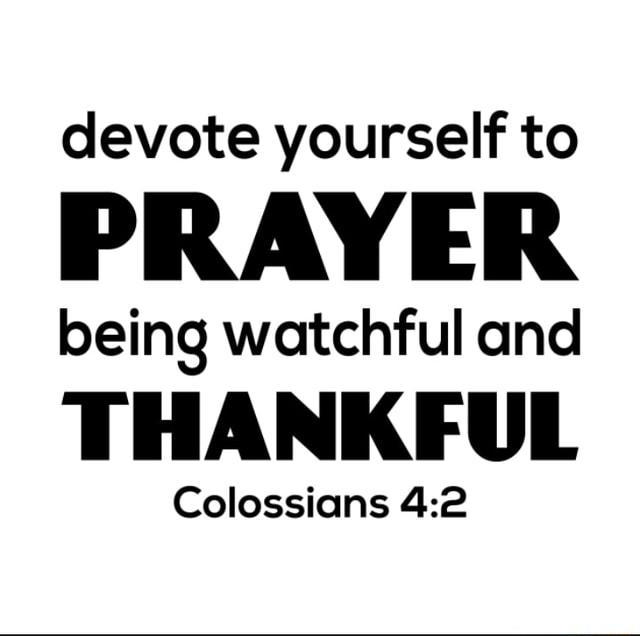 Devote yourself to PRAYER being watchful and THANKFUL Colossians - iFunny