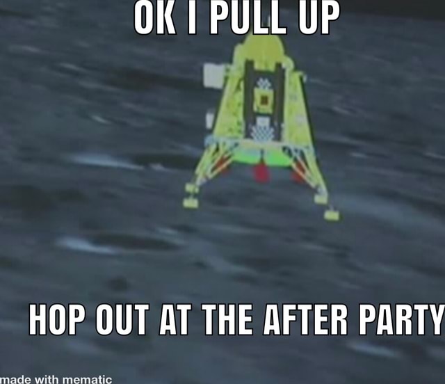 OK I PULL UP HOP OUT AT THE AFTER PARTY made with - iFunny