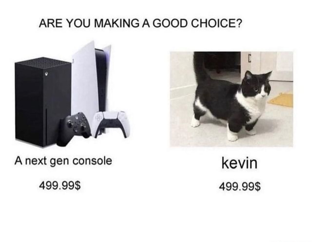 ARE YOU MAKING A GOOD CHOICE? next gen console kevin 499.99$ 499.99 ...