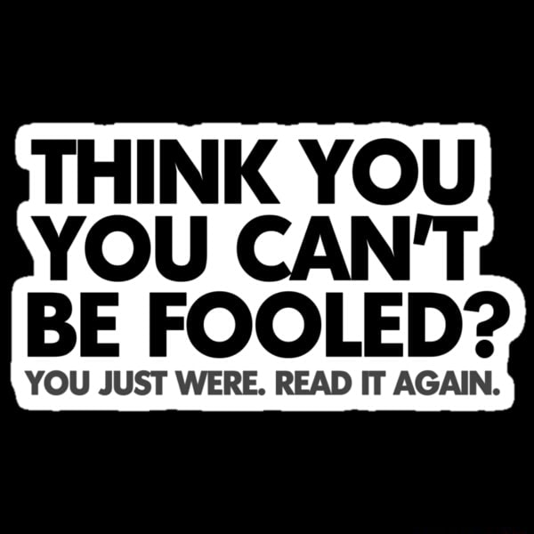 THINK YOU YOU CAN'T BE FOOLED? YOU JUST WERE. READ IT AGAIN. - iFunny